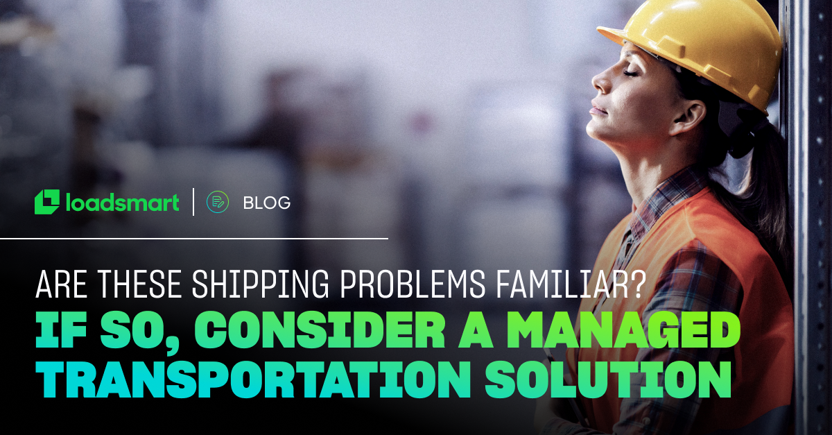 Are These Shipping Problems Familiar? If So, Consider a Managed Transportation Solution